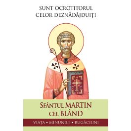 Sfântul Martin cel Blând – Sunt ocrotitorul celor deznădăjduiți. Viața ...